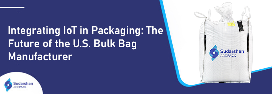 Integrating IoT in Packaging: The Future of the U.S. Bulk Bag Manufacturer